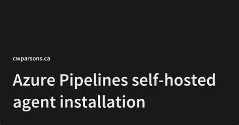 Azure Pipelines Self Hosted Agent Installation Cwparsons Ca