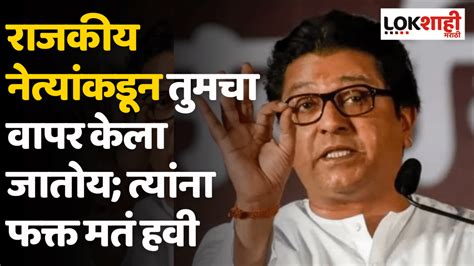 Raj Thackeray राजकीय नेत्यांकडून तुमचा वापर केला जातोय त्यांना फक्त