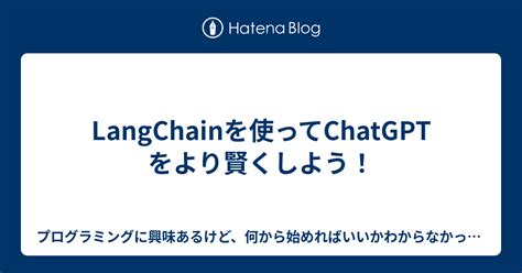 langchainを使ってchatgptをより賢くしよう！ プログラミングに興味あるけど、何から始めればいいかわからなかった私が、3ヶ月で