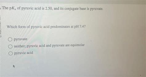 Solved The Pka ﻿of Pyruvic Acid Is 2 50 ﻿and Its Conjugate