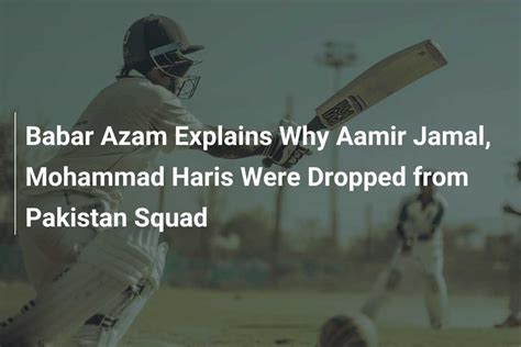Babar Azam Explains Why Aamir Jamal Mohammad Haris Were Dropped From