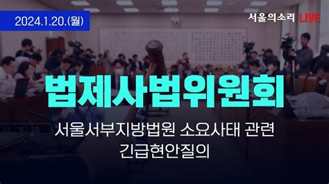 생방송 국회 법제사법위원회 전체회의 서울서부지방법원 소요사태 관련 긴급현안질의 오후일정 Youtube