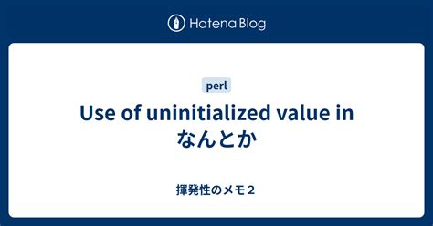 Use Of Uninitialized Value In なんとか 揮発性のメモ2