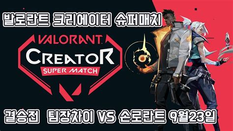 발로란트 크리에이터 슈퍼매치 결승전 팀장차이 Vs 손로란트 9월23일 Youtube
