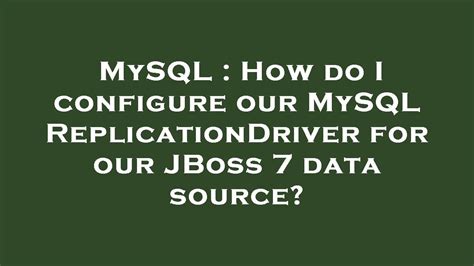 MySQL How Do I Configure Our MySQL ReplicationDriver For Our JBoss 7