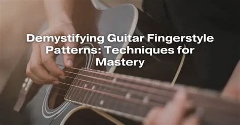 Demystifying Guitar Fingerstyle Patterns Techniques For Mastery All