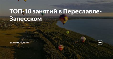 ТОП 10 занятий в Переславле Залесском Безумно Дивно Дзен