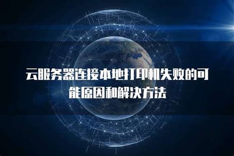 云服务器连接本地打印机失败的可能原因和解决方法 资讯 阿里云代理商
