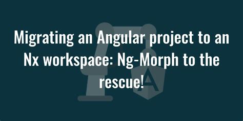 Migrating An Angular Project To An Nx Workspace Ng Morph To The Rescue