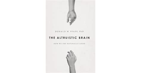 The Altruistic Brain How We Are Naturally Good By Donald W Pfaff