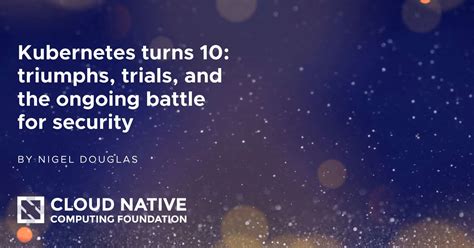 Kubernetes Turns 10 Triumphs Trials And The Ongoing Battle For
