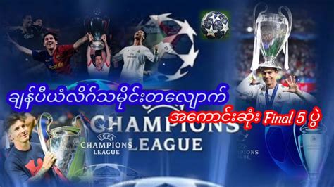 ချန်ပီယံလိဂ်သမိုင်းတလျောက် အကောင်းဆုံး Final ပွဲစဥ် 5 ပွဲ Youtube