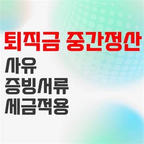 퇴직금 중간정산 사유 및 서류 세금 제도 정리 네이버 블로그