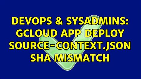 DevOps SysAdmins Gcloud App Deploy Source Context Json SHA Mismatch