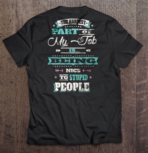 The Hardest Part Of My Job Is Being Nice To Stupid People T Shirts