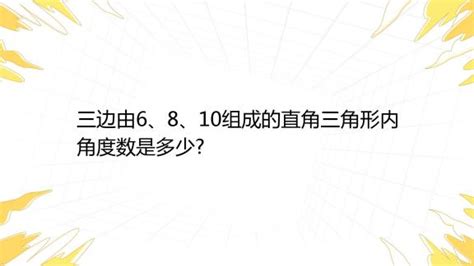 三边由6、8、10组成的直角三角形内角度数是多少 百度教育