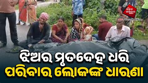 ଝିଅ କୁ ହତ୍ୟା ଅଭିଯୋଗ କରି ନ୍ୟାୟ ଦାବିରେ ମୃତ ଦେହ ଧରି ଧାରଣାରେ ବସିଛନ୍ତି ଝିଅ
