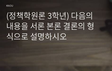 정책학원론 3학년 다음의 내용을 서론 본론 결론의 형식으로 설명하시오 방송통신대