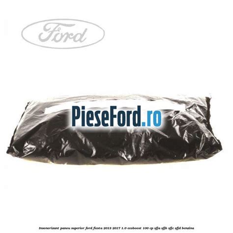 Insonorizant Panou Superior Ford Fiesta Mk7 1 0 EcoBoost 100 Cp Afla