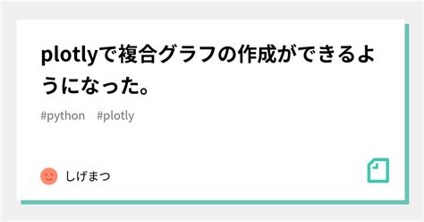 plotlyで複合グラフの作成ができるようになったしげまつ
