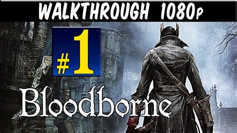 Bloodborne Walkthrough Part 1 Gameplay Lets Play Walkthrough 1080p