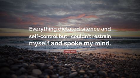 Philip Roth Quote “everything Dictated Silence And Self Control But I