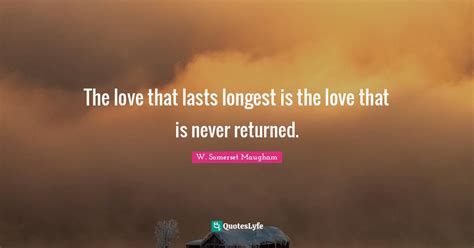 The Love That Lasts Longest Is The Love That Is Never Returned