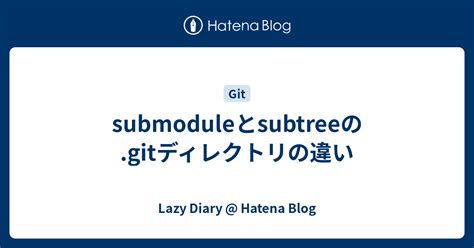 Submoduleとsubtreeの Gitディレクトリの違い Lazy Diary Hatena Blog