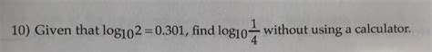 Solved 10 Given That Log102 0 301 Find Log10 Without Using