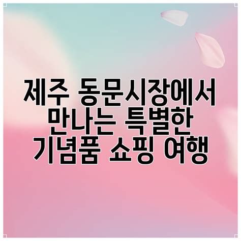 제주 동문시장에서 만나는 특별한 기념품 쇼핑 여행