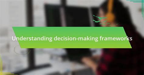 My Experience With Decision Making Frameworks • My Experience With Decision Making Frameworks •