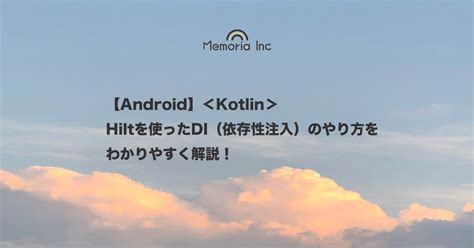 【android】＜kotlin＞hiltを使ったdi（依存性注入）のやり方をわかりやすく解説！ 株式会社メモリアインク