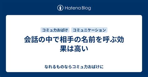 会話の中で相手の名前を呼ぶ効果は高い なれるものならコミュ力おばけに