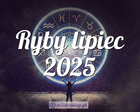 Horoskop Ryby lipiec 2025 horoskop miesięczny