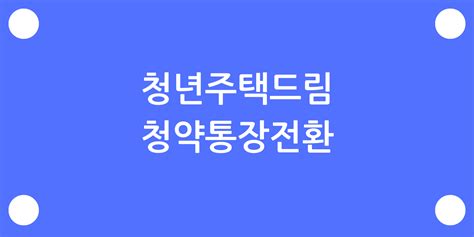 청년 주택드림 청약통장 전환 서류