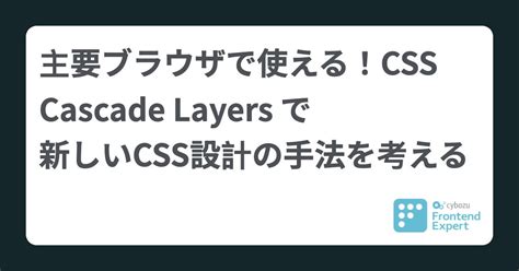 主要ブラウザで使える！css Cascade Layers で新しいcss設計の手法を考える サイボウズ フロントエンドエキスパートチーム