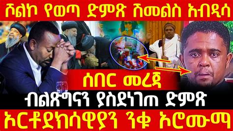 🔴👉[አምልጦ የወጣ ድምጽ ሽመልስ አብዲሳ]🔴🔴👉ብልጽግናን ያስደነገጠ ድምጽ ኦርቶደክሳዊያን ንቁ ኦሮሙማ Youtube