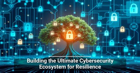 Building The Ultimate Cybersecurity Ecosystem For Resilience Etc