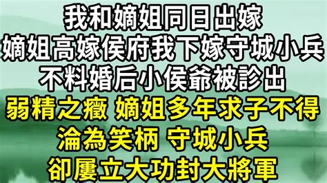 我和嫡姐同日出嫁， 嫡姐高嫁永安侯府，我下嫁守城小兵。不料婚后小侯爺被診出弱精之癥，嫡姐多年求子不得淪為笑柄。 守城小兵卻屢立大功封大將軍