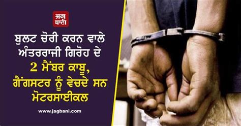 ਬੁਲਟ ਚੋਰੀ ਕਰਨ ਵਾਲੇ ਅੰਤਰਰਾਜੀ ਗਿਰੋਹ ਦੇ 2 ਮੈਂਬਰ ਕਾਬੂ ਗੈਂਗਸਟਰ ਨੂੰ ਵੇਚਦੇ ਸਨ