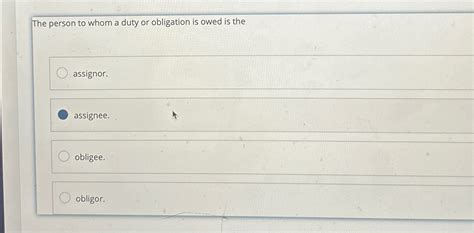 Solved The Person To Whom A Duty Or Obligation Is Owed Is