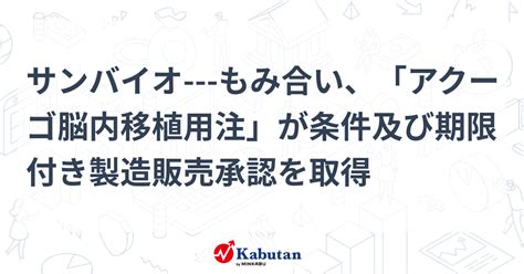 サンバイオ もみ合い、「アクーゴ脳内移植用注」が条件及び期限付き製造販売承認を取得 個別株 株探ニュース
