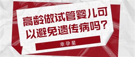 高龄做试管婴儿可以避免遗传病吗 知乎