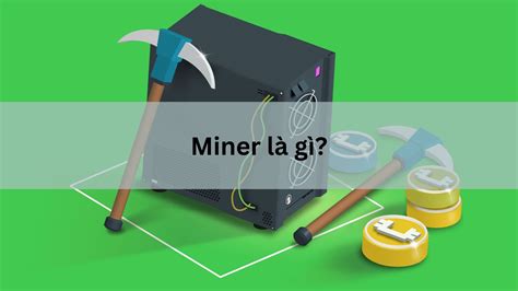 Miner là gì Vai trò của miner trong Blockchain