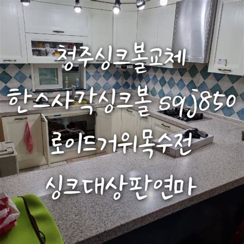 청주싱크볼교체 한스사각싱크볼 Sqj850 로이드거위목수전 싱크대상판연마 작업을 한번에 네이버 블로그