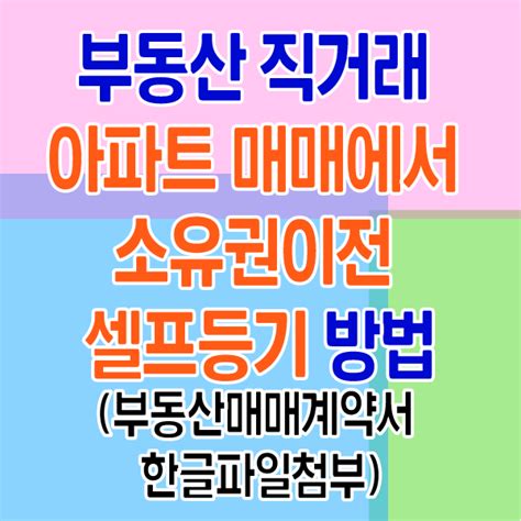 부동산 직거래 아파트 매매에서 부동산 거래 신고 소유권이전 셀프등기 방법부동산 매매 계약서 한글 파일 첨부 네이버 블로그