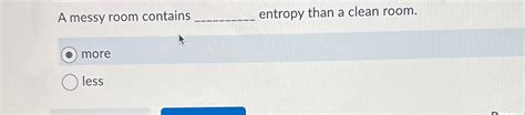 solved a messy room contains q ﻿entropy than a clean