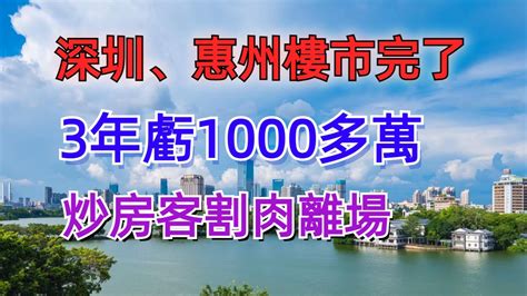 崩潰！深圳、惠州樓市完了，買房三年虧損1000萬，業主只能割肉賣房！廣東樓市一片哀嚎，多少炒房客折戟沉沙，憑運氣賺的錢又憑運氣虧完房產投資