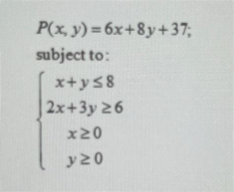 Solved P X Y 6x 8y 37 Subject To X Y≤8 2x 3y 26 X20