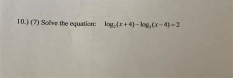 Solved 10.) (7) Solve the equation: log2 (x+4) - log2 | Chegg.com